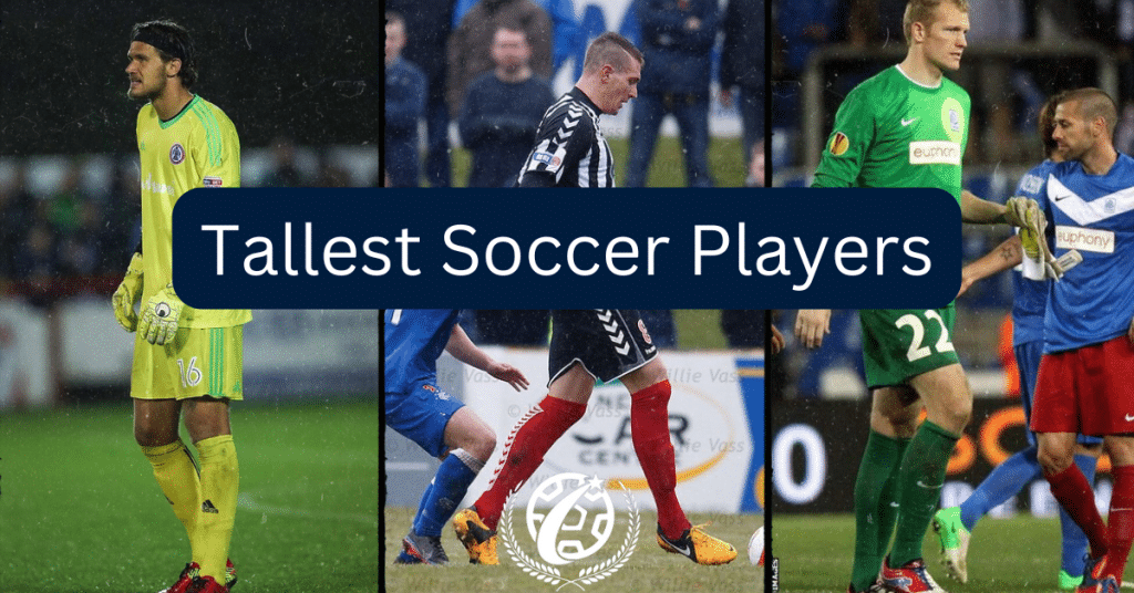 The Top 9 Tallest Soccer Players in The World