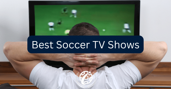 Top 17 Best Soccer TV Shows to Watch in 2024