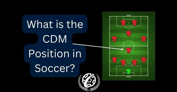 CDM Soccer Position: A Full Guide