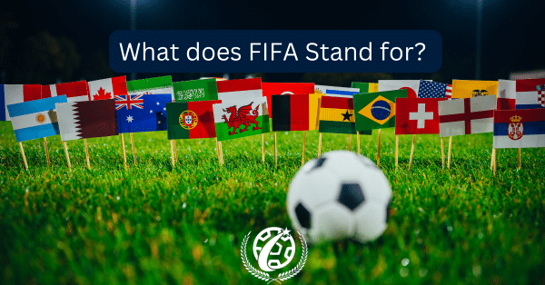 What Does FIFA Stand For? A Full Guide