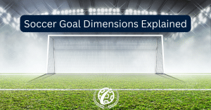 Soccer Goal Dimensions and Variations: A Complete Guide