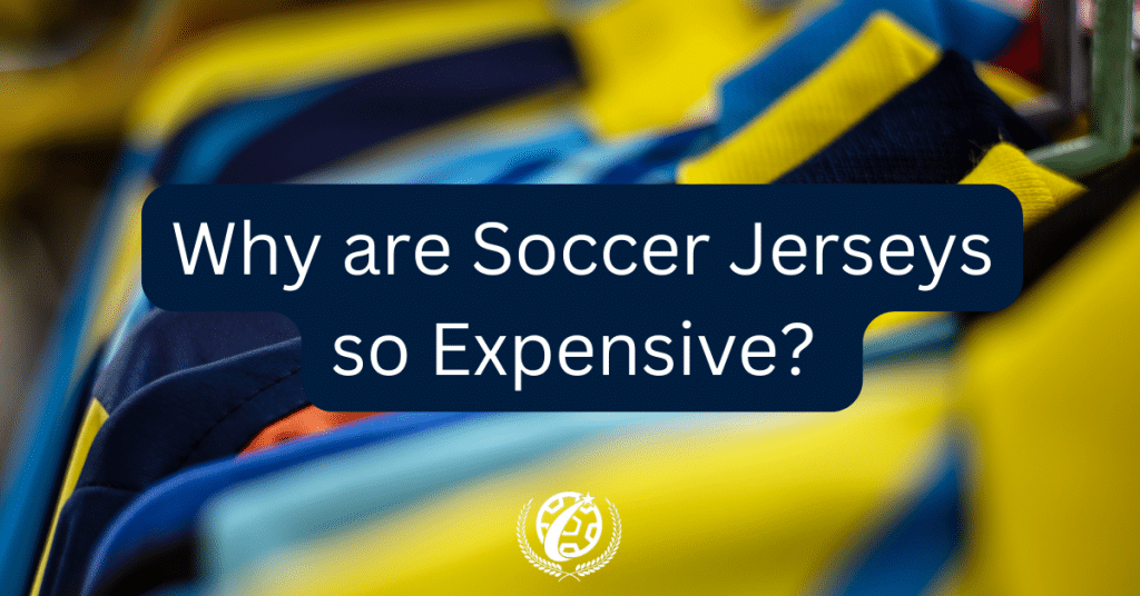 Why Are Soccer Jerseys So Expensive? 8 Reasons